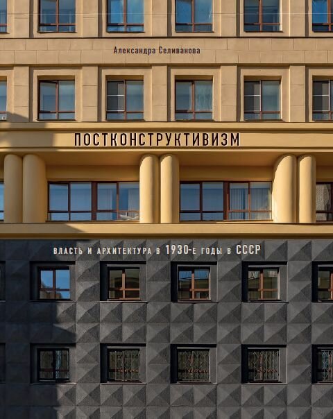 Постконструктивизм. Власть и архитектура в 1930-е годы в СССР