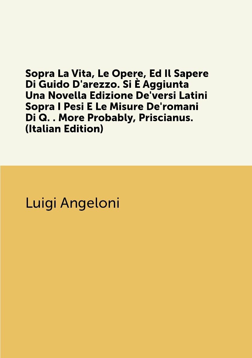 Sopra La Vita, Le Opere, Ed Il Sapere Di Guido D'arezzo. Si È Aggiunta Una Novella Edizione De'versi Latini Sopra I Pesi E Le Misure De'romani Di Q. …