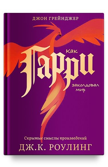 Как Гарри заколдовал мир. Скрытые смыслы произведений Дж. К. Роулинг / Грейнджер Дж.