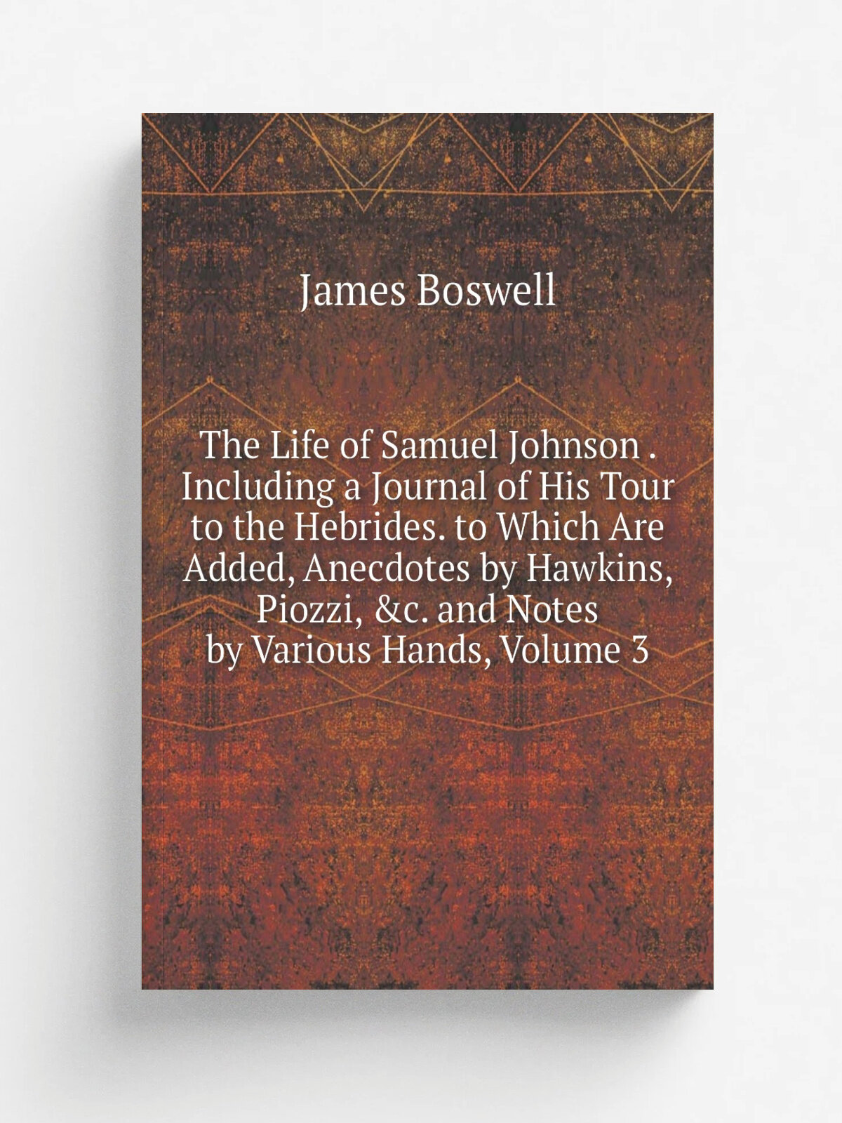 The Life of Samuel Johnson . Including a Journal of His Tour to the Hebrides. to Which Are Added, Anecdotes by Hawkins, Piozzi, &c. and Notes by Vari…