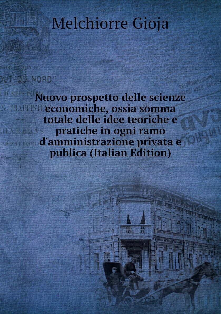 Nuovo prospetto delle scienze economiche, ossia somma totale delle idee teoriche e pratiche in ogni ramo d'amministrazione privata e publica (Italian Edition)