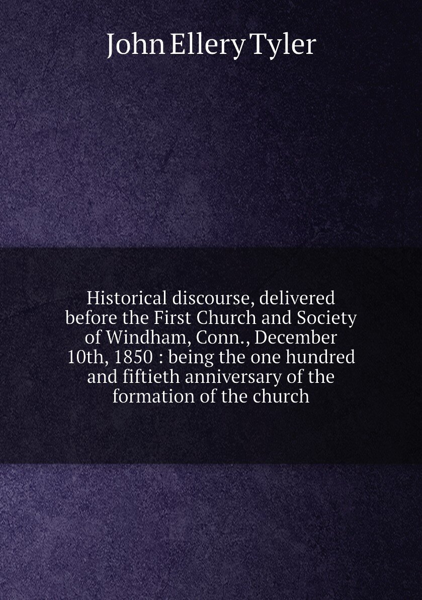 Historical discourse, delivered before the First Church and Society of Windham, Conn, December 10th, 1850 : being the one hundred and fiftieth anniv…