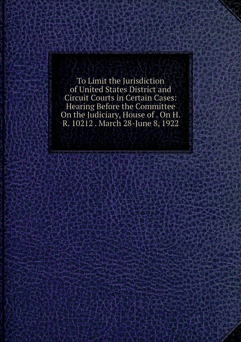 To Limit the Jurisdiction of United States District and Circuit Courts in Certain Cases: Hearing Before the Committee On the Judiciary, House of . On…