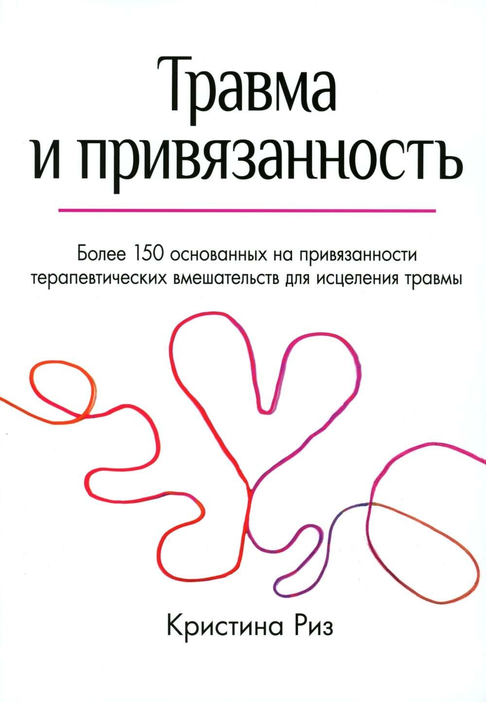 Травма и привязанность. Более 150 основанных на привязанности терапевтических вмешательств для исцеления травмы. Риз К. Диалектика