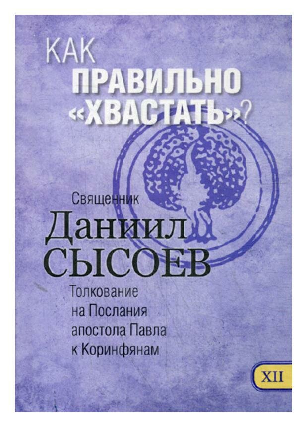 Как правильно "хвастать": В 12 ч. Ч. 12: толкование на Первое и Второе Послания апостола Павла к Коринфянам. Даниил (Сысоев), священник