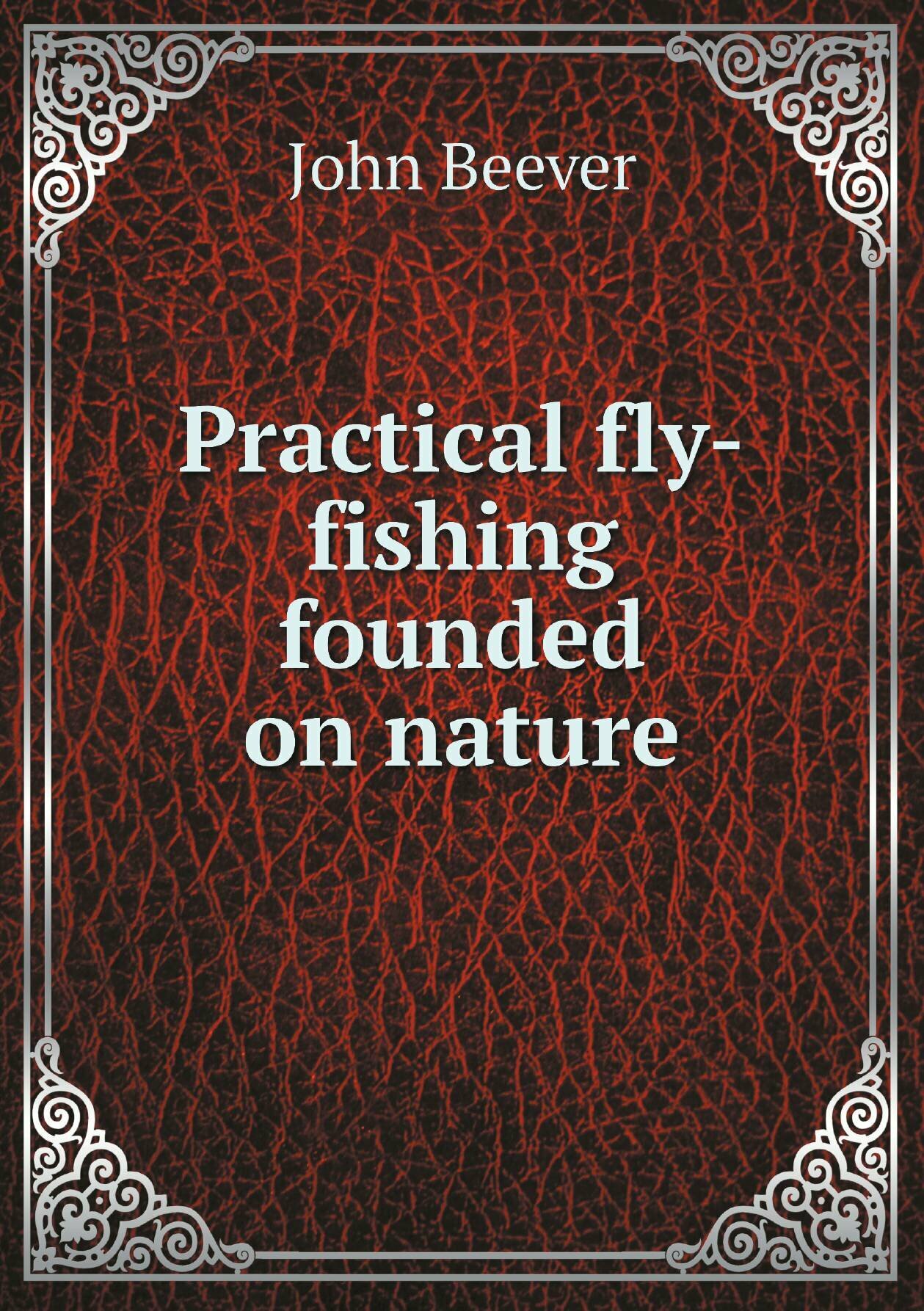 Practical fly-fishing founded on nature