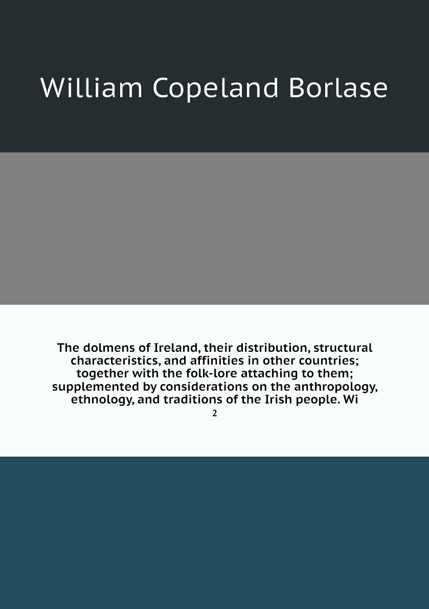 The dolmens of Ireland, their distribution, structural characteristics, and affinities in other countries; together with the folk-lore attaching to t…