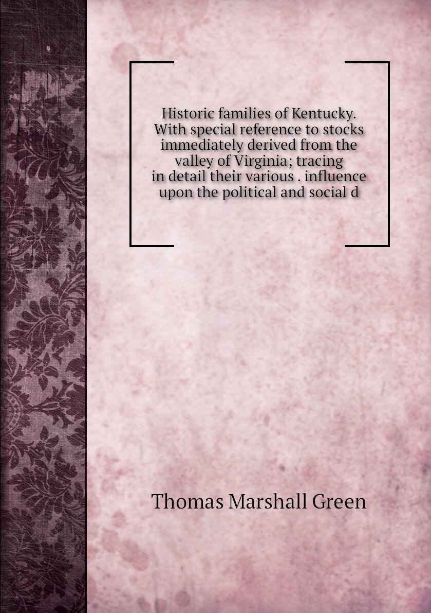 Historic families of Kentucky. With special reference to stocks immediately derived from the valley of Virginia; tracing in detail their various . in…