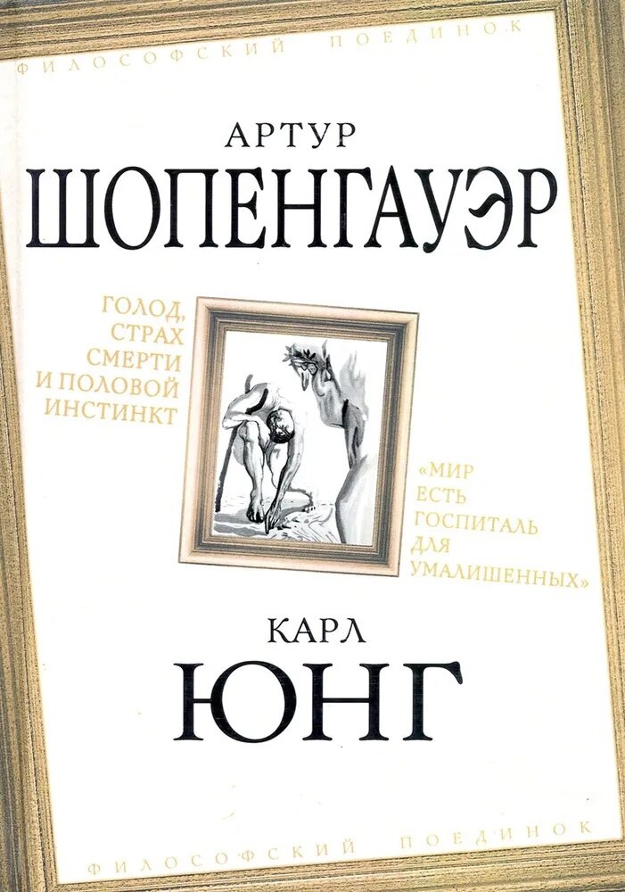 Голод, страх смерти и половой инстинкт. «Мир есть госпиталь для умалишенных» / Юнг К. Шопенгауэр А.