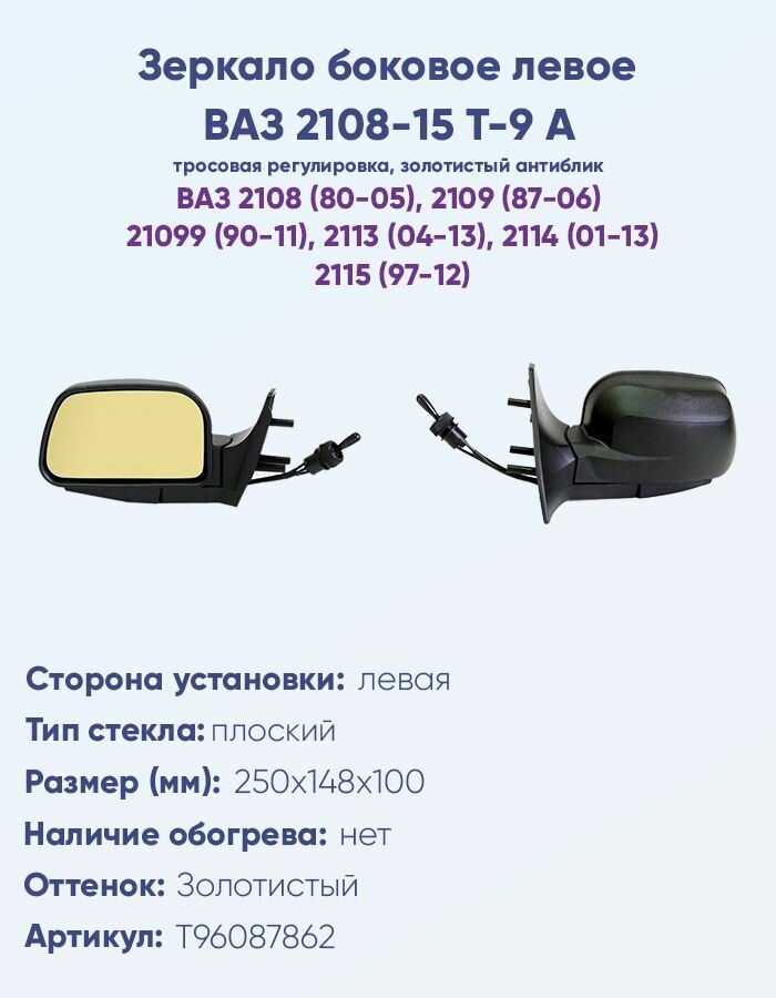 Зеркало боковое левое ВАЗ 2108-2115 модель Т-9 А с тросовым приводом регулировки, с плоским противоослепляющим отражателем золотистого тона. Без Обогрева.