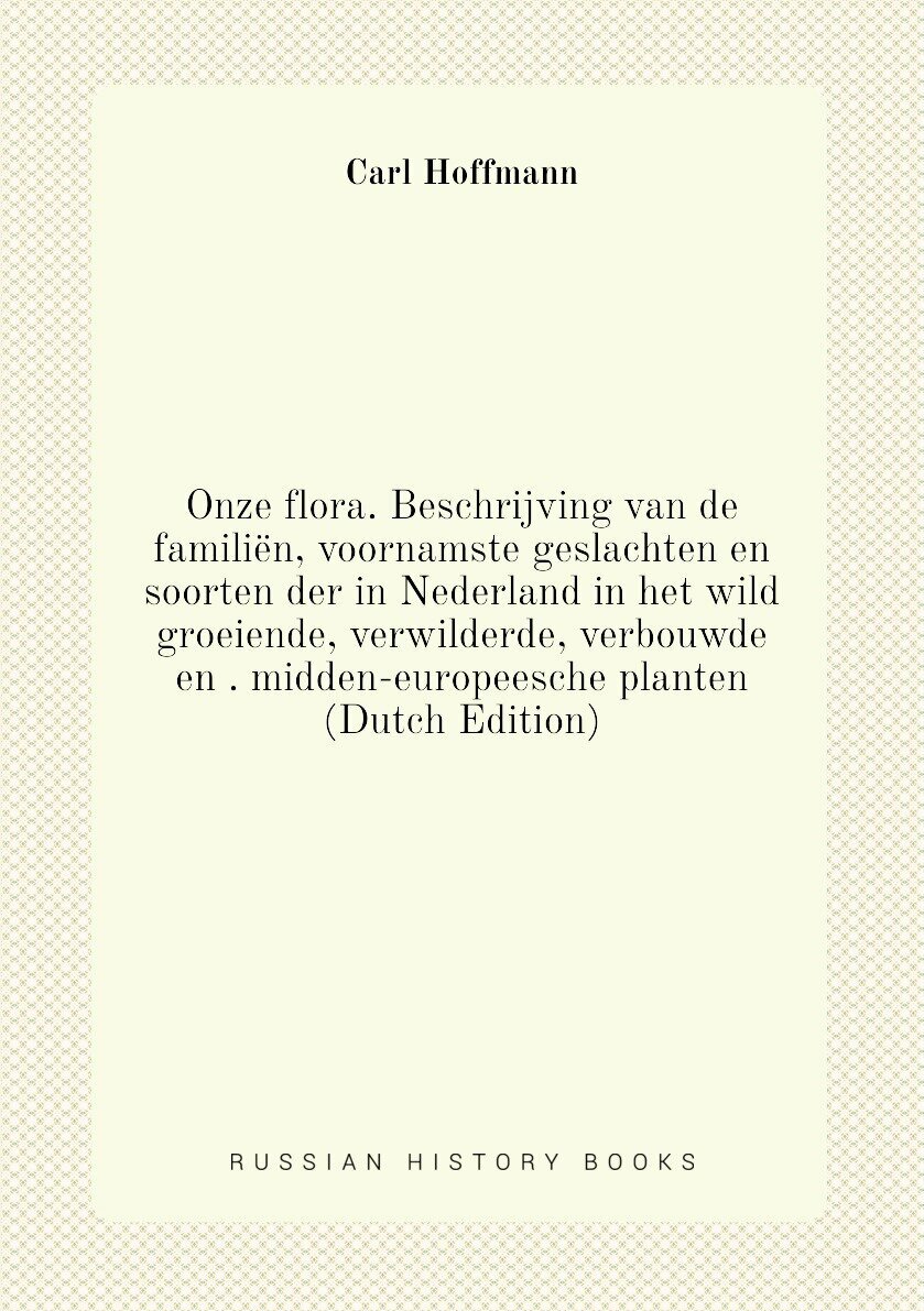 Onze flora. Beschrijving van de familiën, voornamste geslachten en soorten der in Nederland in het wild groeiende, verwilderde, verbouwde en . midden…