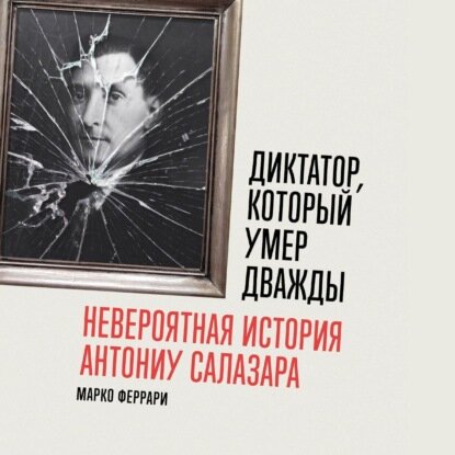 Диктатор, который умер дважды: Невероятная история Антониу Салазара [Аудиокнига]