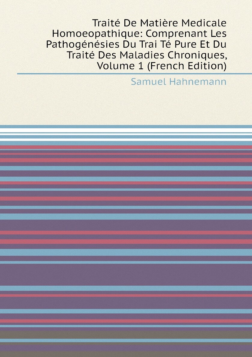 Trait. De Mati.re Medicale Homoeopathique: Comprenant Les Pathog.n.sies Du Trai T. Pure Et Du Trait. Des Maladies Chroniques, Volume 1 (French Editio…