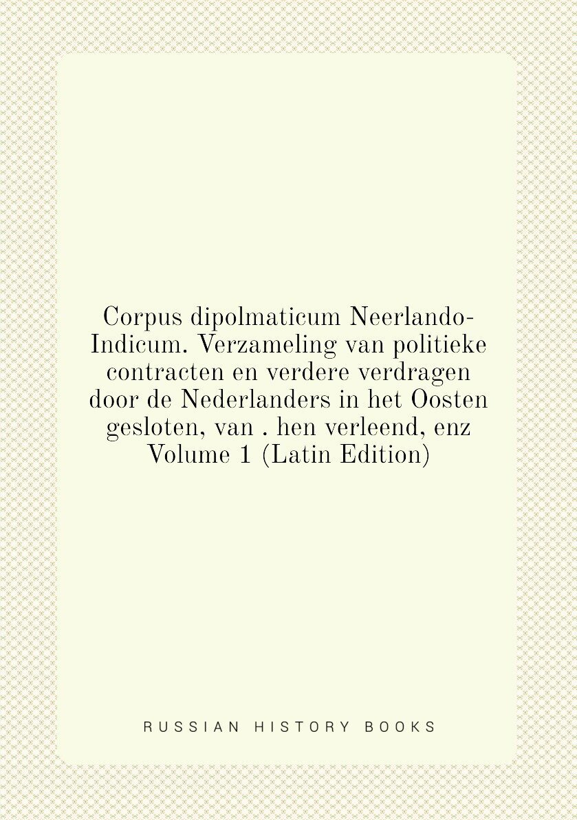 Corpus dipolmaticum Neerlando-Indicum. Verzameling van politieke contracten en verdere verdragen door de Nederlanders in het Oosten gesloten, van . h…