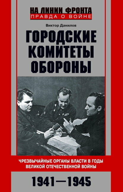 Городские комитеты обороны. Чрезвычайные органы власти в годы Великой Отечественной войны. 1941 — 1945 [Цифровая книга]