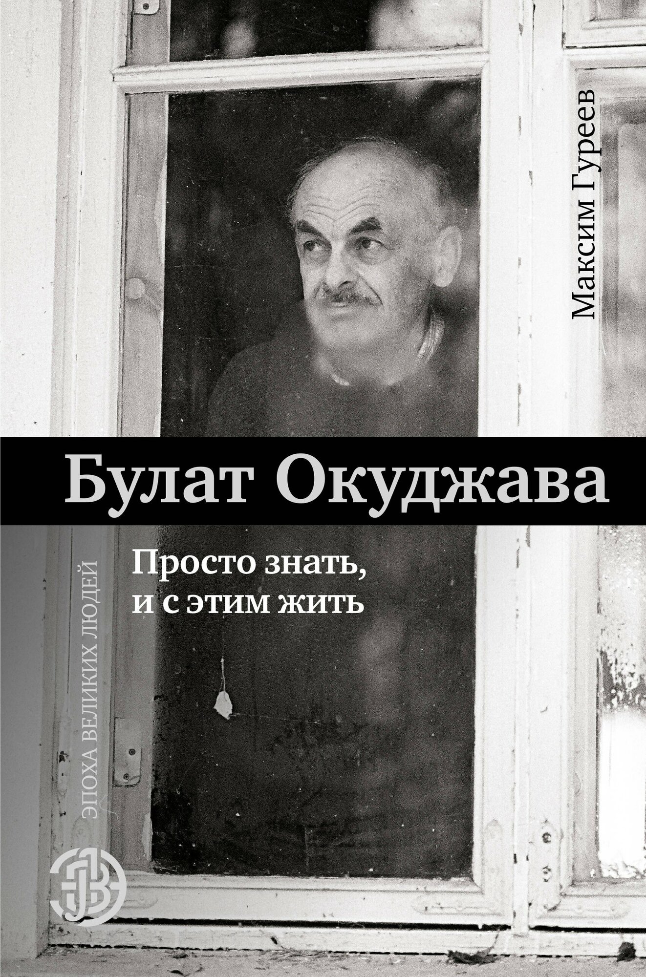 Булат Окуджава. Просто знать, и с этим жить (Булат Окуджава, Максим Гуреев)