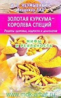 Золотая куркума-королева специй. Рецепты здоровья, бодрости и долголетия. Мифы и реальность