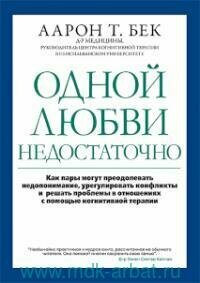 Книга "Одной любви недостаточно: как пары могут преодолевать недопонимание, урегулировать конфликты и решать проблемы во взаимоотношениях с помощью когнитивной терапии"