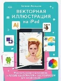 Книга "Векторная иллюстрация на iPad : мастер-классы по рисованию в Adobe illustrator и Vectornator для начинающих"