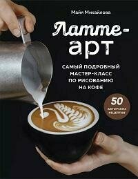 Книга "Латте-арт : самый подробный мастер-класс по рисованию на кофе"