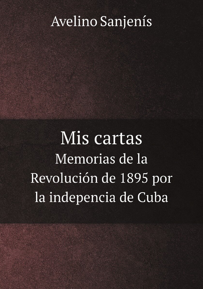 Mis cartas. Memorias de la Revolución de 1895 por la indepencia de Cuba