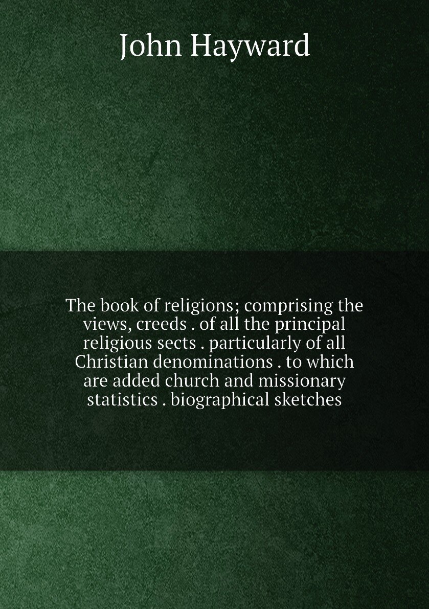 The book of religions; comprising the views, creeds . of all the principal religious sects . particularly of all Christian denominations . to which a…