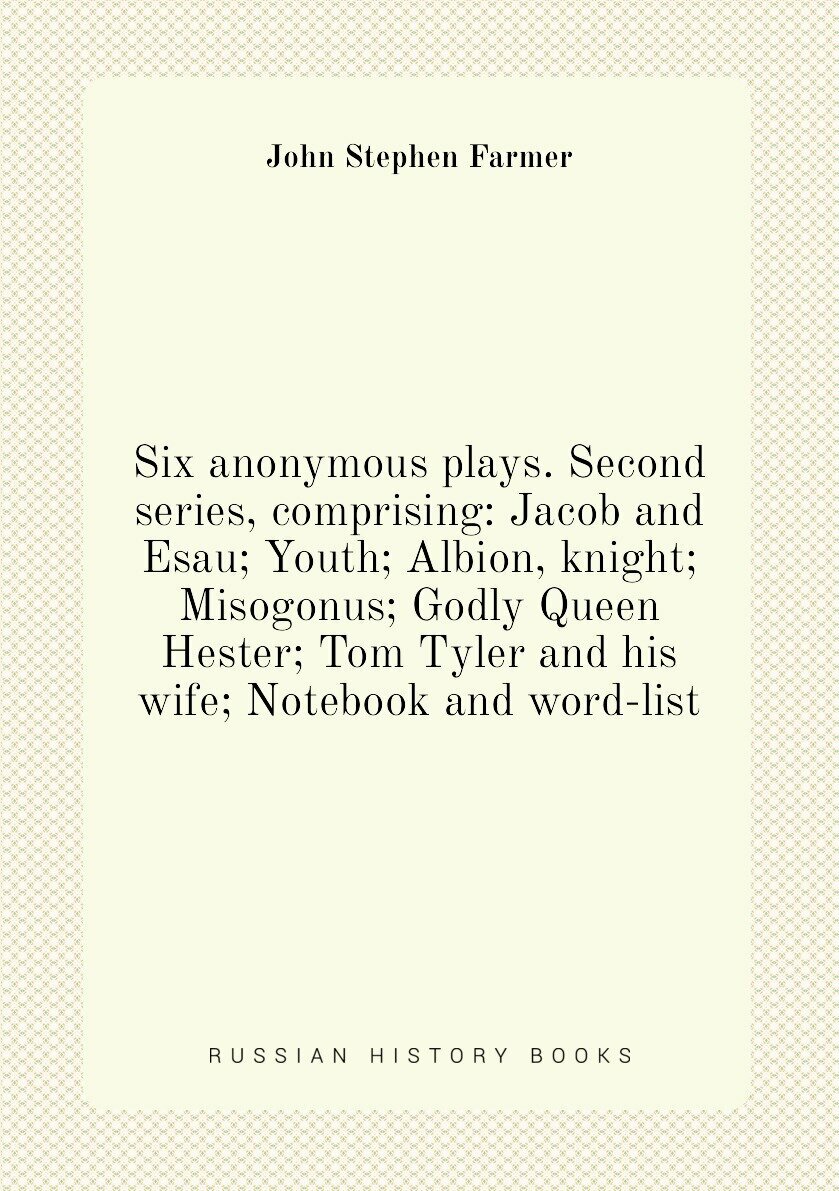 "Six anonymous plays. Second series, comprising: Jacob and Esau; Youth; Albion, knight; Misogonus; Godly Queen Hester; Tom Tyler and his wife; Notebo…