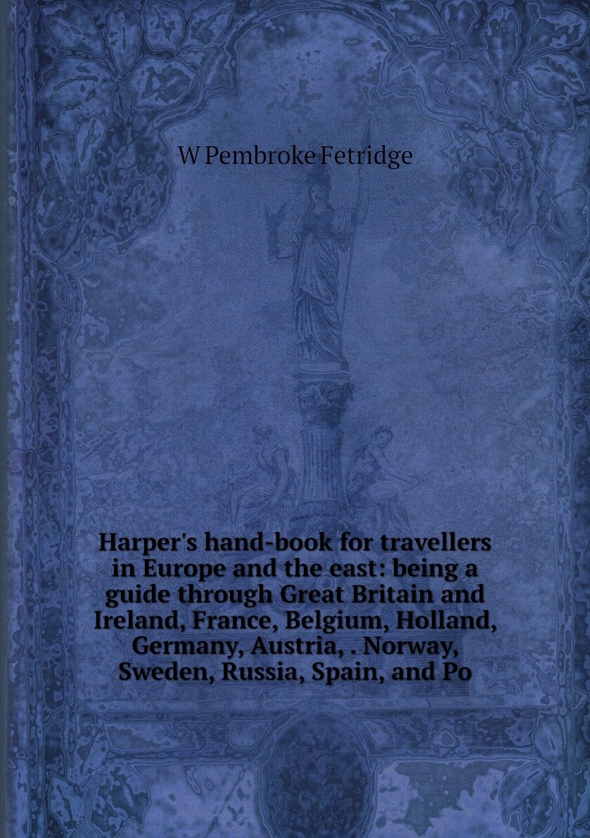 Harper's hand-book for travellers in Europe and the east: being a guide through Great Britain and Ireland, France, Belgium, Holland, Germany, Austria, . Norway, Sweden, Russia, Spain, and Po
