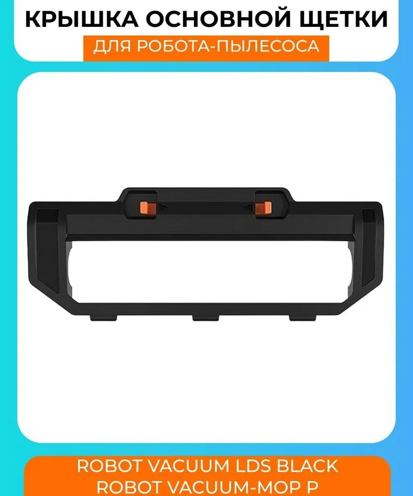 Для робот-пылесос Mi, Robot Vacuum LDS Black (SKV4121TY)/MI, Robot Vacuum-Mop P Крышка основной щетки