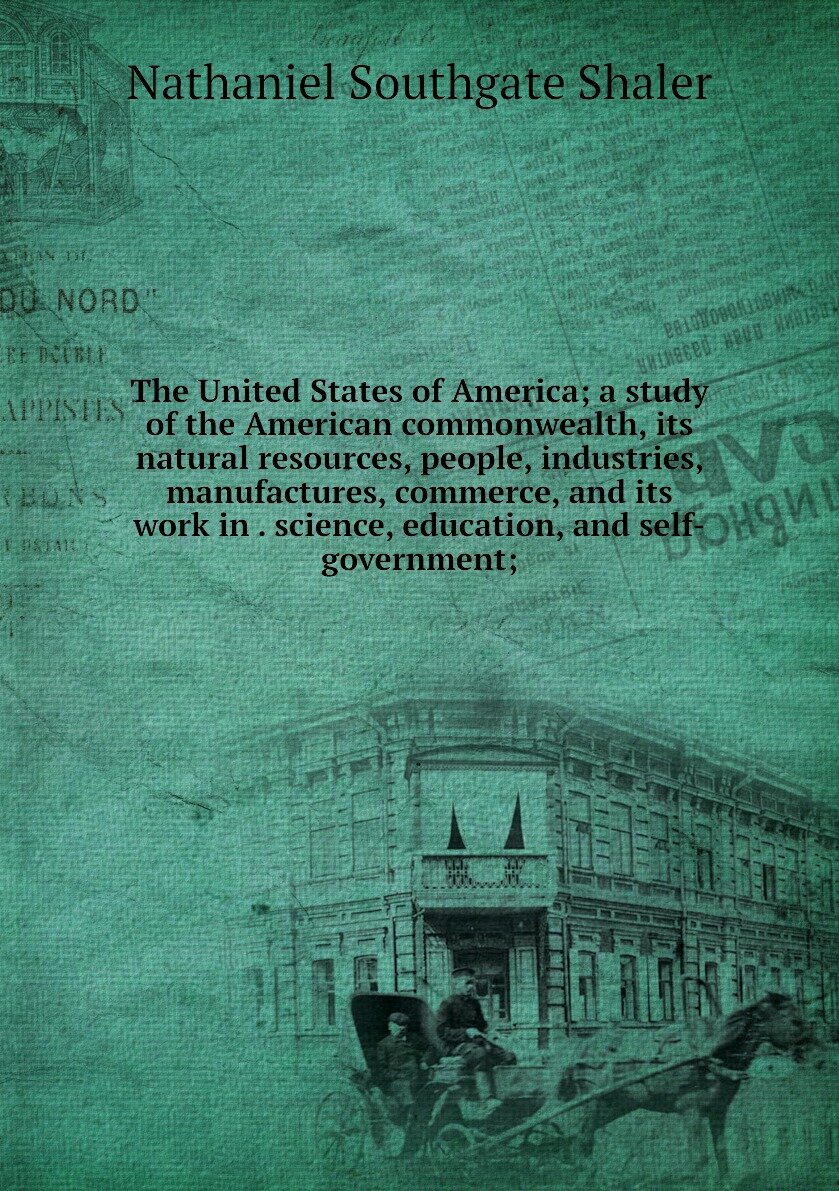 The United States of America; a study of the American commonwealth, its natural resources, people, industries, manufactures, commerce, and its work in . science, education, and self-government;