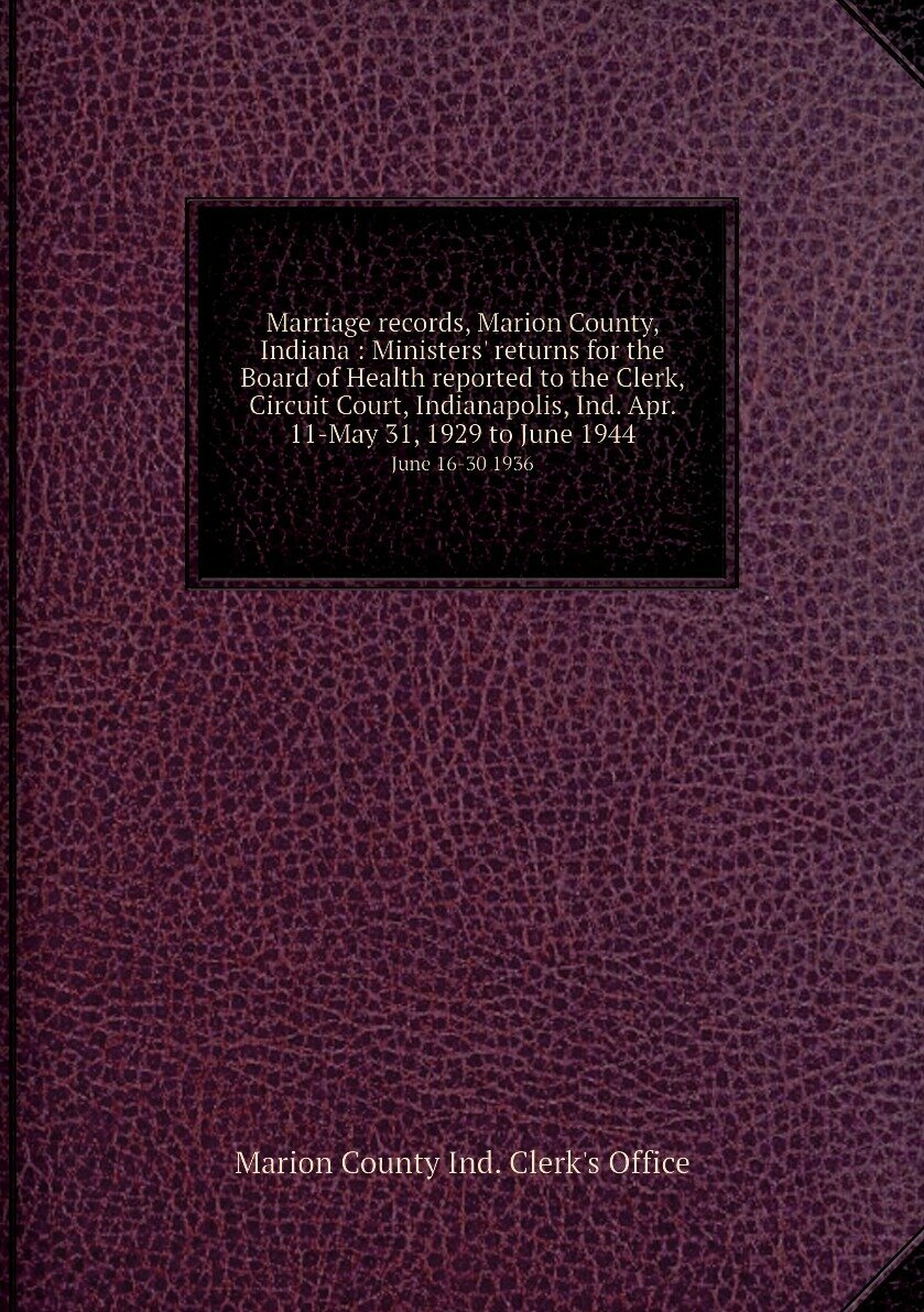 Marriage records, Marion County, Indiana : Ministers' returns for the Board of Health reported to the Clerk, Circuit Court, Indianapolis, Ind. Apr. 11-May 31, 1929 to June 1944. June 16-30 1936