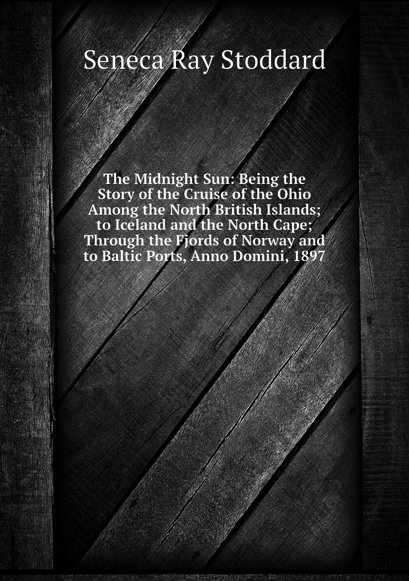 The Midnight Sun: Being the Story of the Cruise of the Ohio Among the North British Islands; to Iceland and the North Cape; Through the Fjords of Nor…