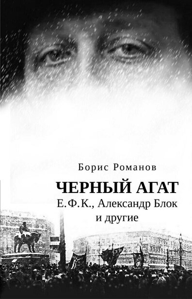 Черный агат. Е. Ф. К. , Александр Блок и другие. Повествование в комментариях и письмах / Романов Б. Н.