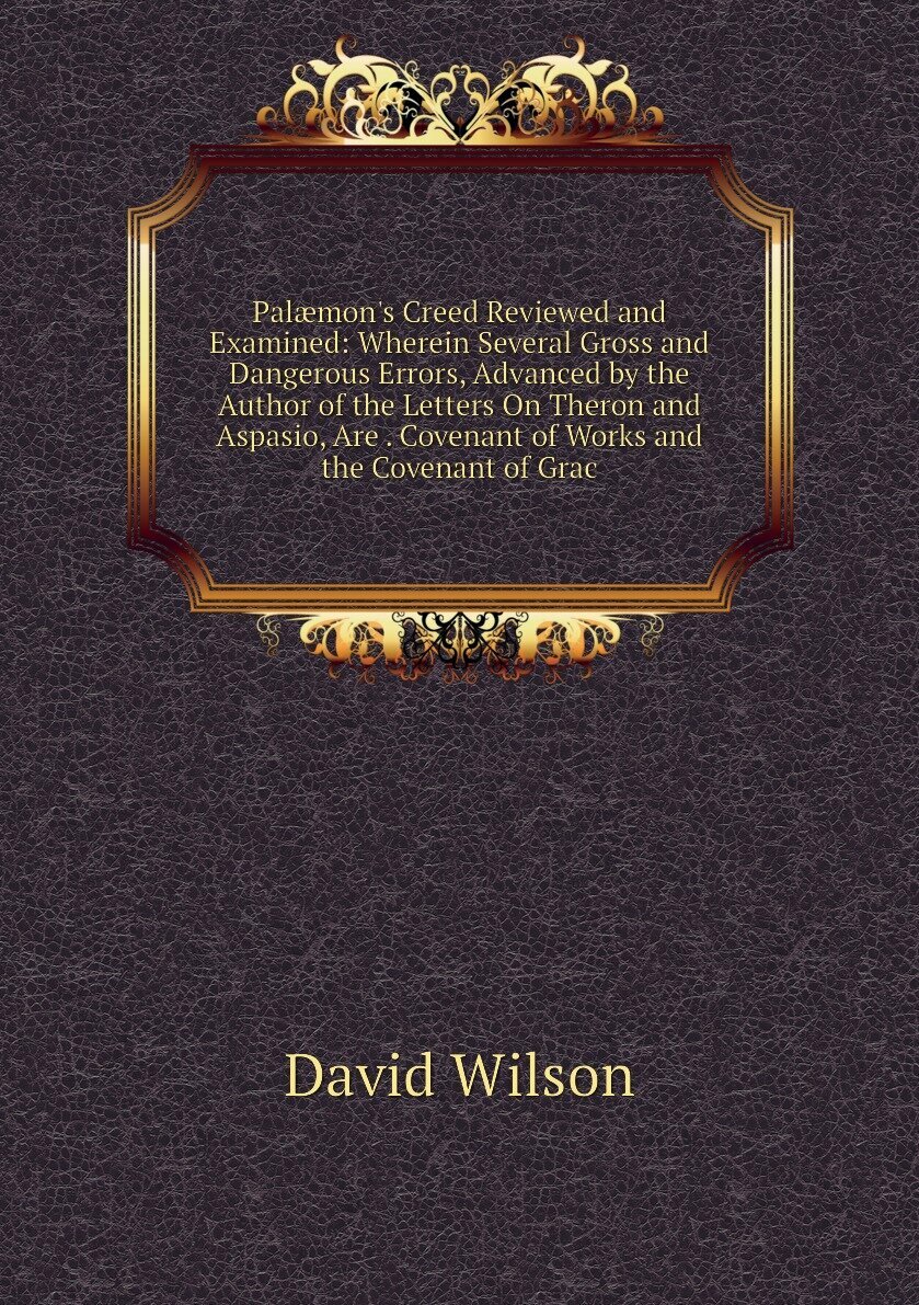 Pal. mon's Creed Reviewed and Examined: Wherein Several Gross and Dangerous Errors, Advanced by the Author of the Letters On Theron and Aspasio, Are …