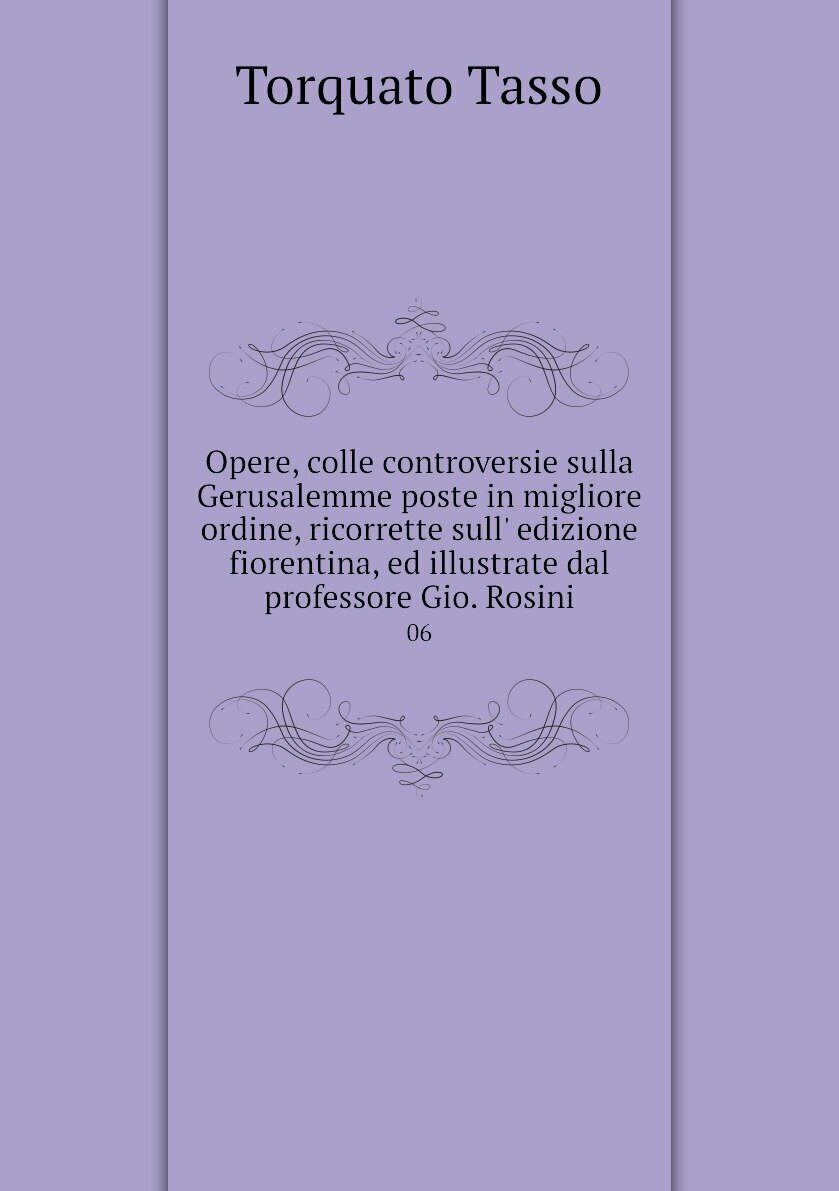 Opere, colle controversie sulla Gerusalemme poste in migliore ordine, ricorrette sull' edizione fiorentina, ed illustrate dal professore Gio. Rosini…