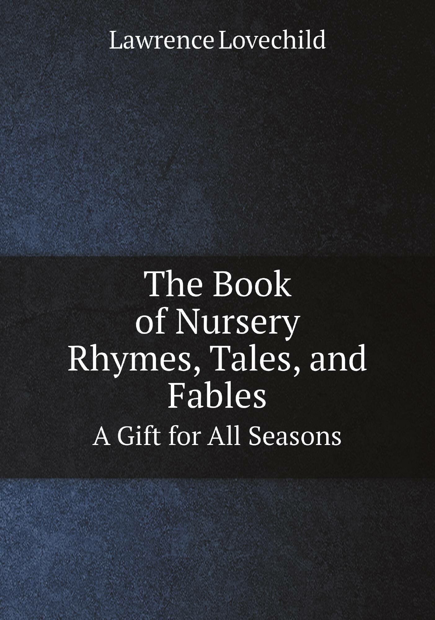 The Book of Nursery Rhymes, Tales, and Fables. A Gift for All Seasons