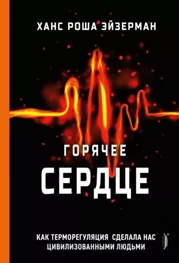 Горячее сердце. Как терморегуляция сделала нас цивилизованными людьми / Эйзерман Х. Р.