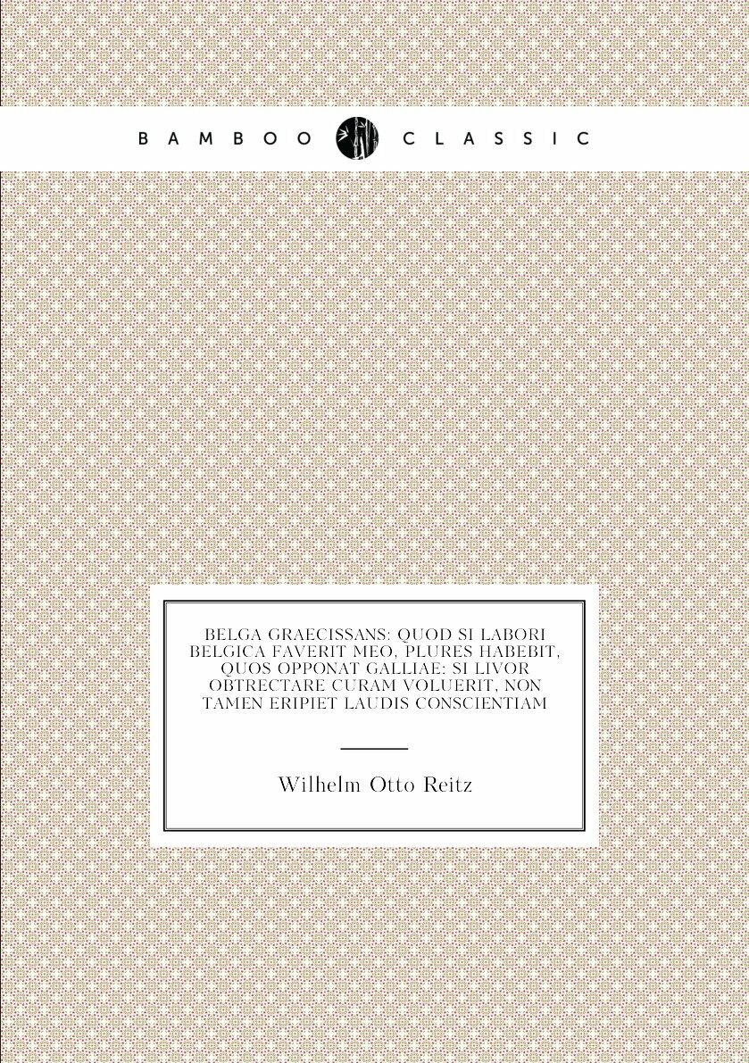 Belga Graecissans: Quod Si Labori Belgica Faverit Meo, Plures Habebit, Quos Opponat Galliae: Si Livor Obtrectare Curam Voluerit, Non Tamen Eripiet La…
