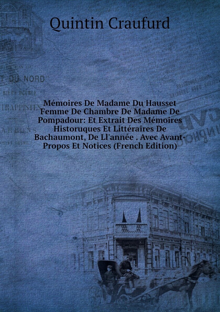 Mémoires De Madame Du Hausset Femme De Chambre De Madame De Pompadour: Et Extrait Des Mémoires Historuques Et Littéraires De Bachaumont, De Ll'année . Avec Avant-Propos Et Notices (French Edition)