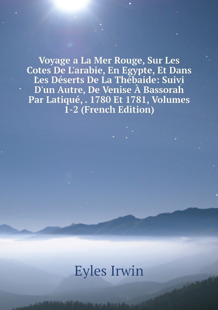 Voyage a La Mer Rouge, Sur Les Cotes De L'arabie, En Egypte, Et Dans Les Déserts De La Thébaide: Suivi D'un Autre, De Venise À Bassorah Par Latiqué, . 1780 Et 1781, Volumes 1-2 (French Edition)