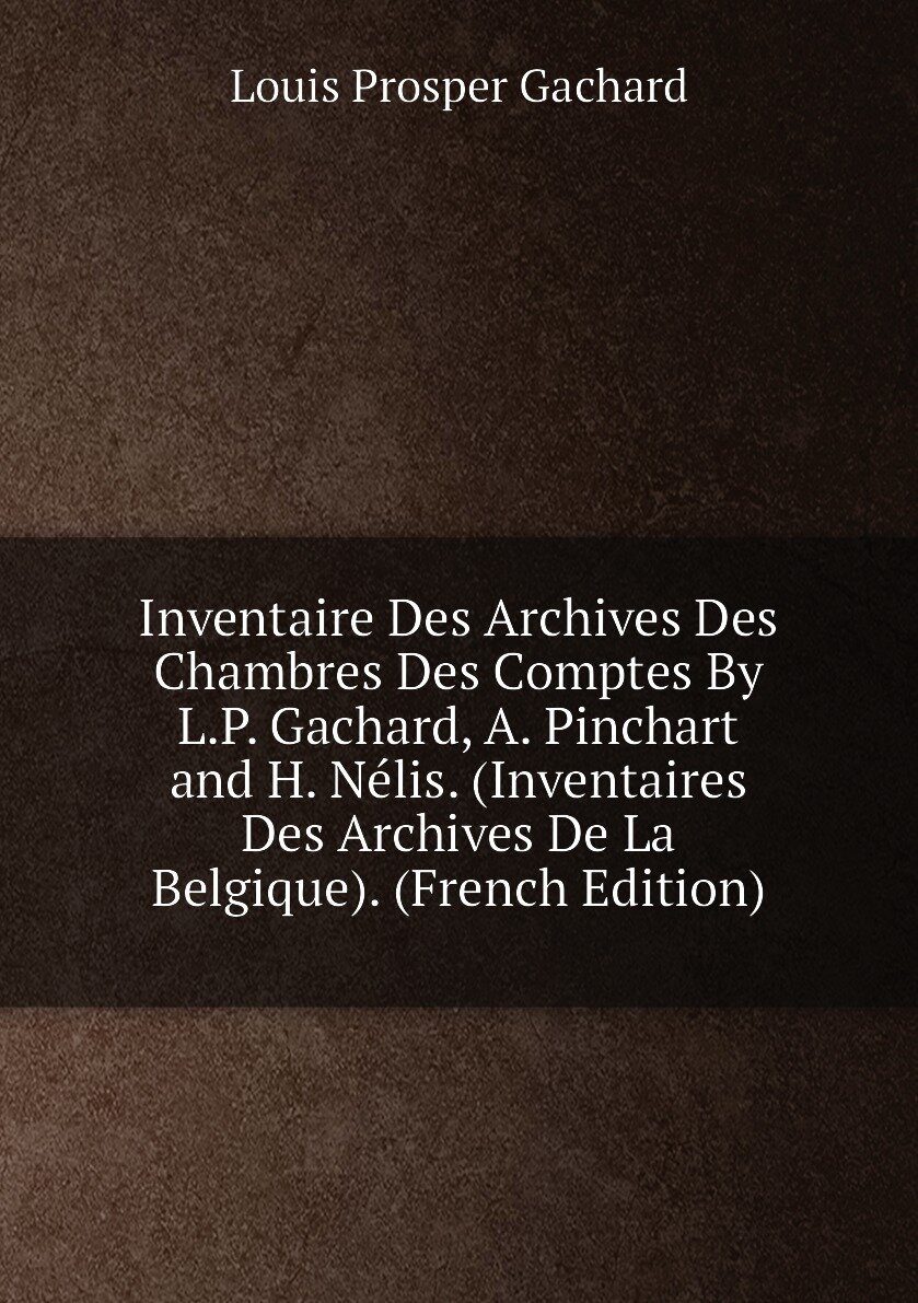Inventaire Des Archives Des Chambres Des Comptes By L.P. Gachard, A. Pinchart and H. N.lis. (Inventaires Des Archives De La Belgique). (French Editio…