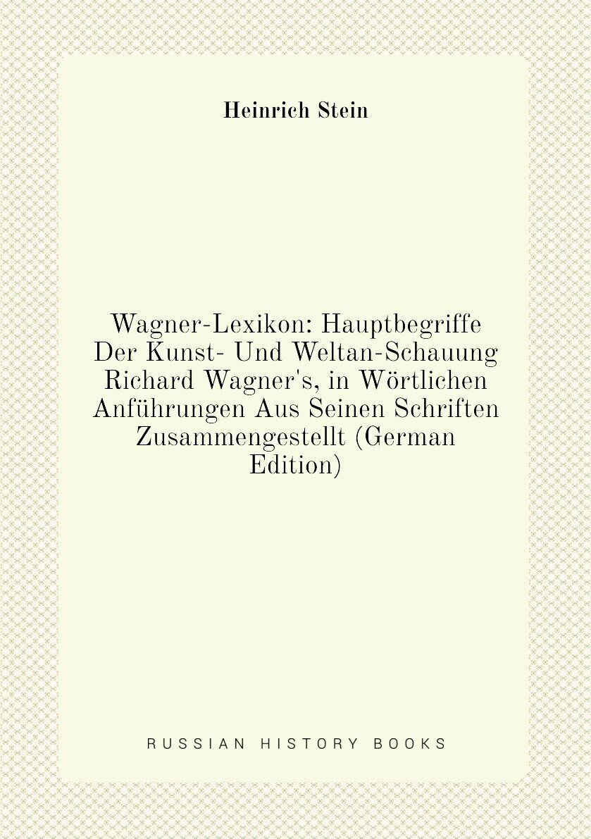 Wagner-Lexikon: Hauptbegriffe Der Kunst- Und Weltan-Schauung Richard Wagner's, in W.rtlichen Anf.hrungen Aus Seinen Schriften Zusammengestellt (Germa…