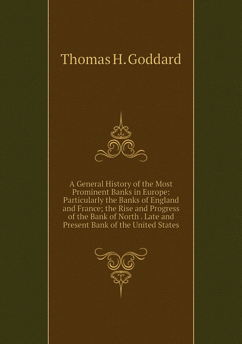 "A General History of the Most Prominent Banks in Europe: Particularly the Banks of England and France; the Rise and Progress of the Bank of North . …