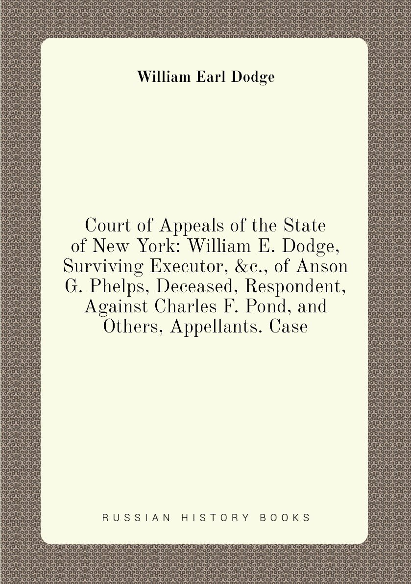 "Court of Appeals of the State of New York: William E. Dodge, Surviving Executor, &c, of Anson G. Phelps, Deceased, Respondent, Against Charles F. P…