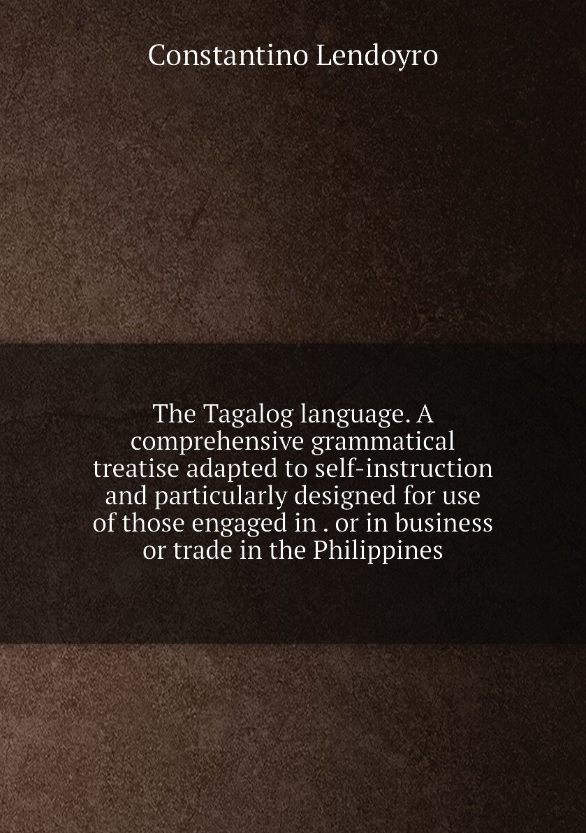 The Tagalog language. A comprehensive grammatical treatise adapted to self-instruction and particularly designed for use of those engaged in . or in …