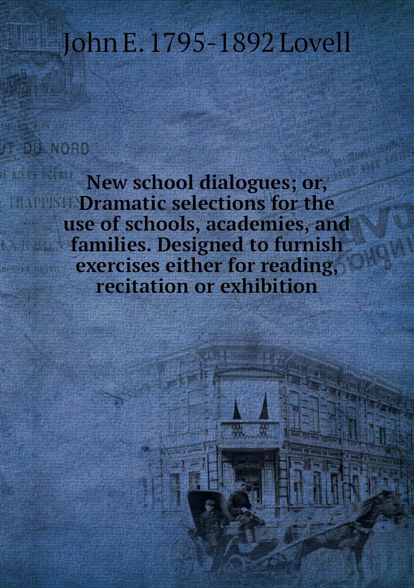 New school dialogues; or, Dramatic selections for the use of schools, academies, and families. Designed to furnish exercises either for reading, recitation or exhibition