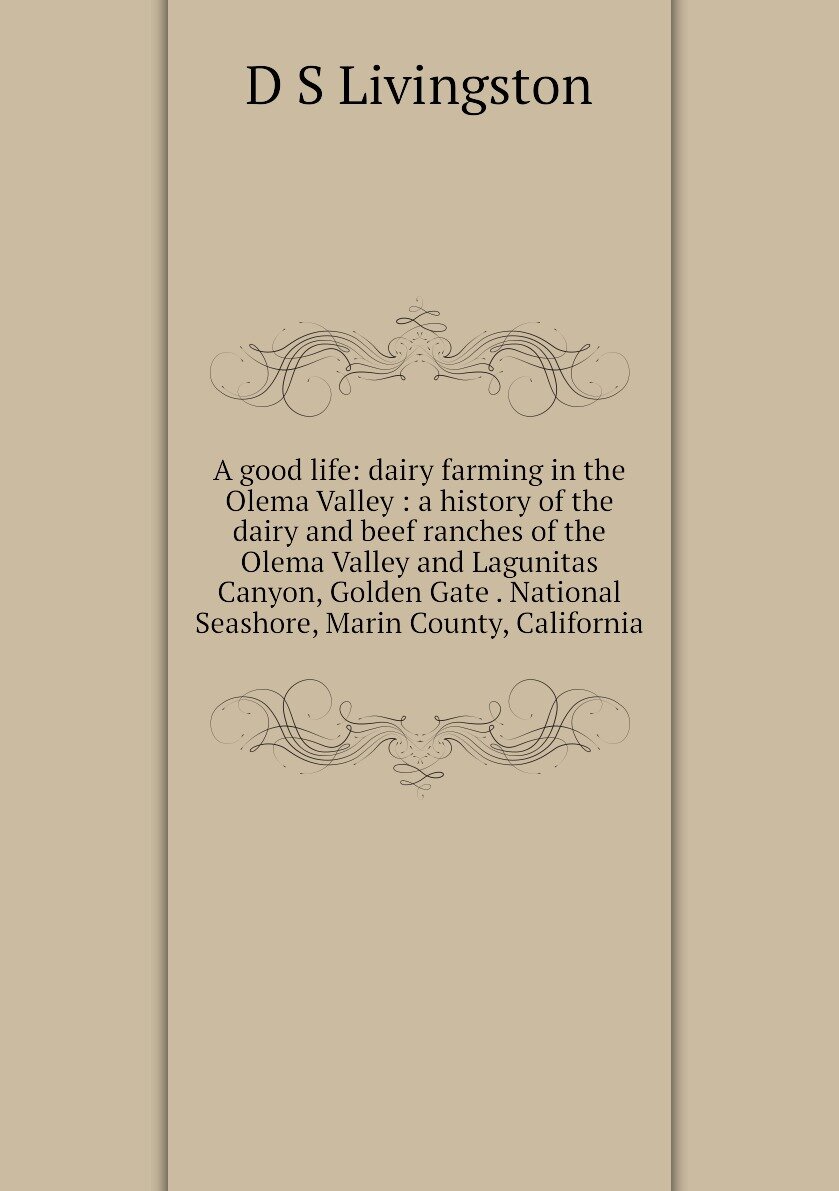 A good life: dairy farming in the Olema Valley : a history of the dairy and beef ranches of the Olema Valley and Lagunitas Canyon, Golden Gate . National Seashore, Marin County, California