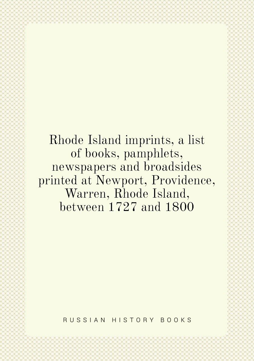 Rhode Island imprints, a list of books, pamphlets, newspapers and broadsides printed at Newport, Providence, Warren, Rhode Island, between 1727 and 1…