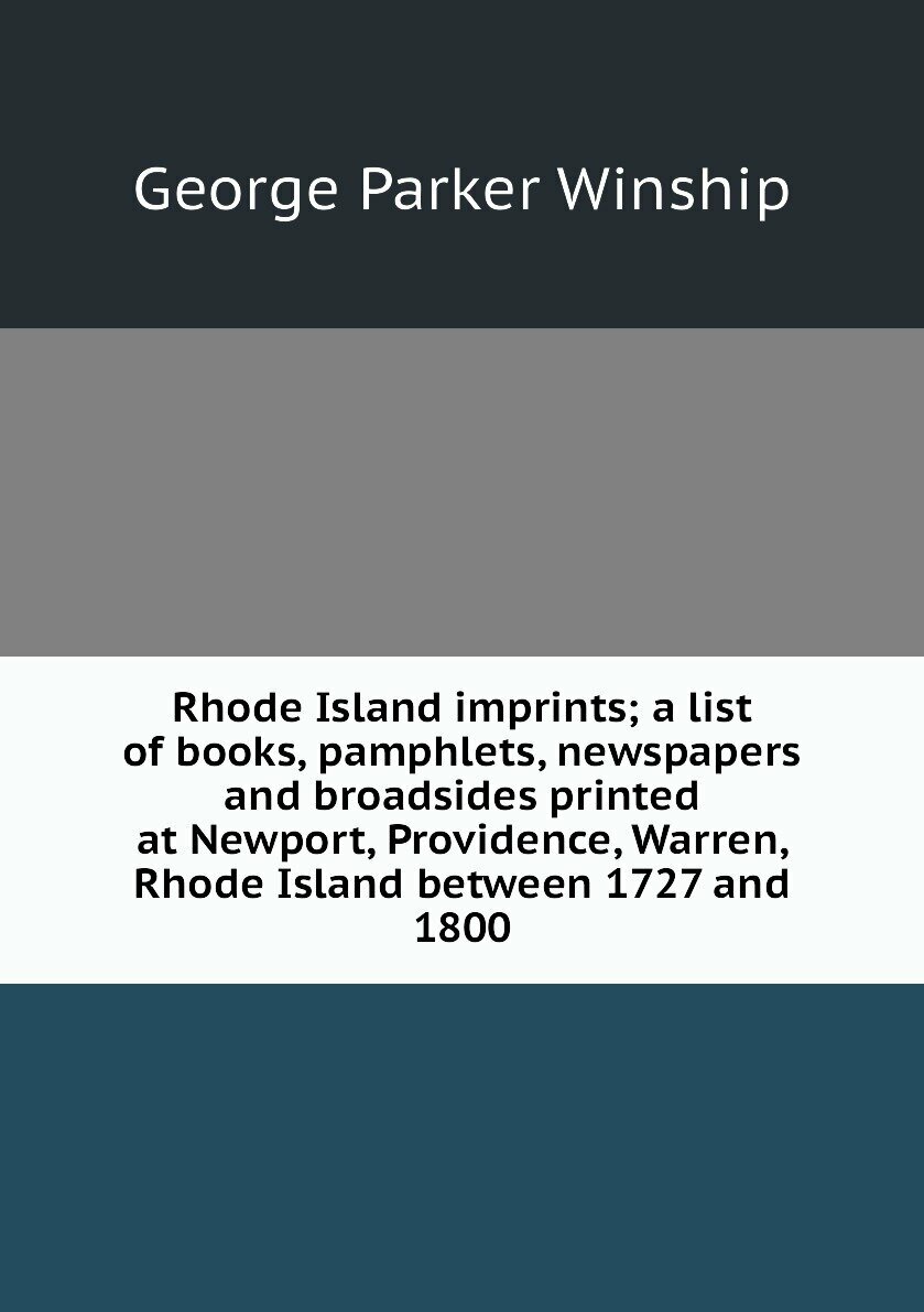 Rhode Island imprints; a list of books, pamphlets, newspapers and broadsides printed at Newport, Providence, Warren, Rhode Island between 1727 and 1800