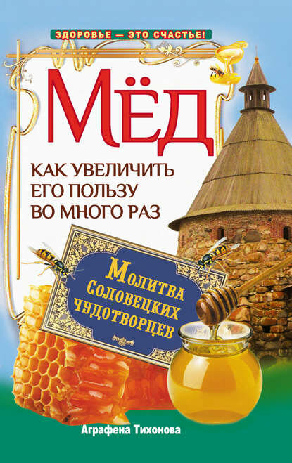 Мед. Как увеличить его пользу во много раз. Молитва соловецких чудотворцев [Цифровая книга]